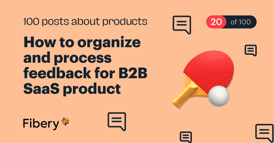How to organize and process feedback for B2B SaaS product [20/100]